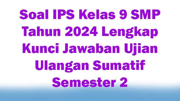 50 Soal IPS Kelas 9 SMP Tahun 2024 Lengkap Kunci Jawaban Ujian Ulangan Sumatif Semester 2 ...