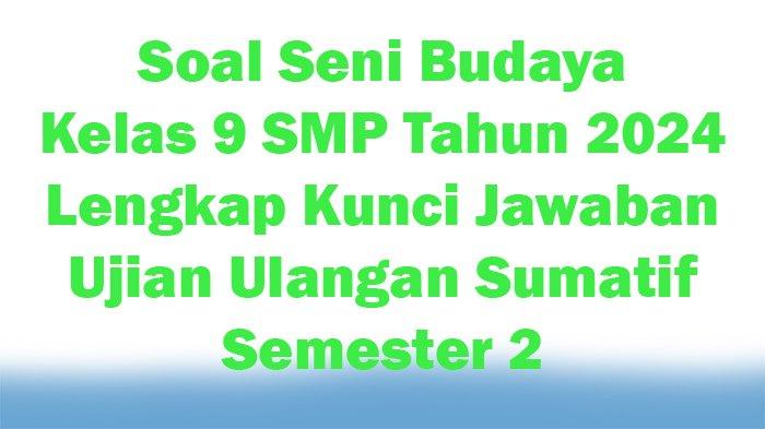 50 Soal Seni Budaya Kelas 9 SMP Tahun 2024 Lengkap Kunci Jawaban Ujian Ulangan Sumatif Semester ...