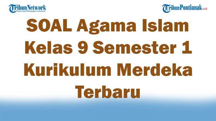 52 SOAL Agama Islam Kelas 9 Semester 1 Kurikulum Merdeka Terbaru Kunci Jawaban PTS PAS UAS ...