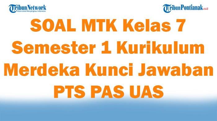 54 SOAL MTK Kelas 7 Semester 1 Kurikulum Merdeka Kunci Jawaban PTS PAS UAS - Tribunpontianak.co.id