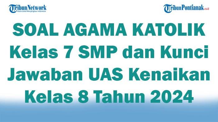 55 SOAL AGAMA KATOLIK Kelas 7 SMP dan Kunci Jawaban UAS Kenaikan Kelas 8 Tahun 2024 ...