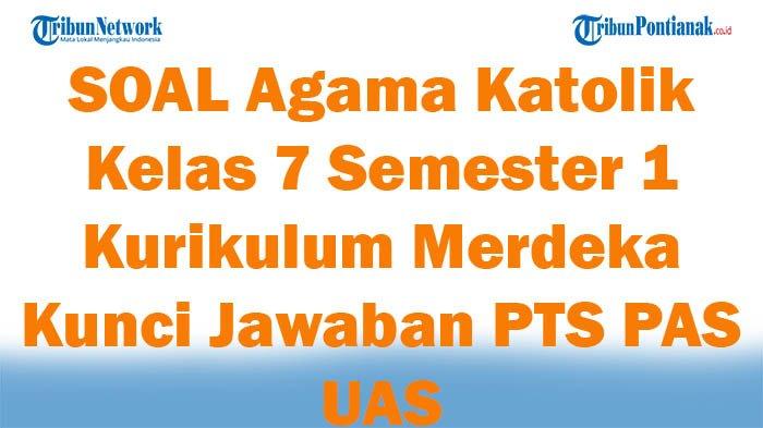 55 SOAL Agama Katolik Kelas 7 Semester 1 Kurikulum Merdeka Kunci Jawaban PTS PAS UAS ...