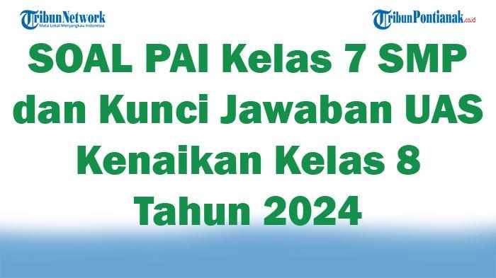 55 SOAL PAI Kelas 7 SMP dan Kunci Jawaban UAS Kenaikan Kelas 8 Tahun 2024 - Tribunpontianak.co.id