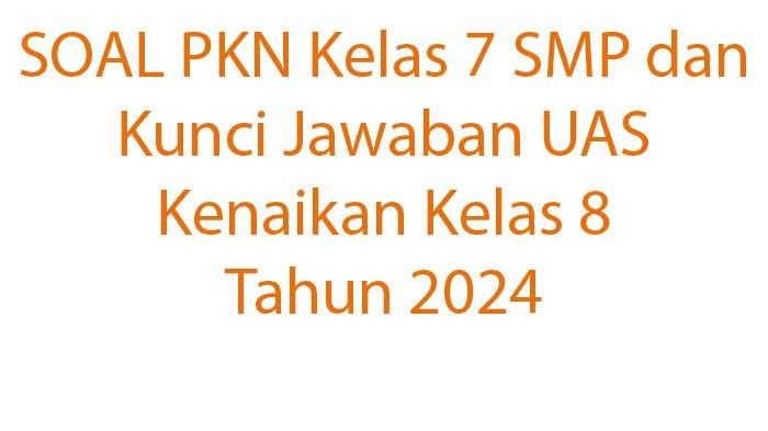 55 SOAL PKN Kelas 7 SMP dan Kunci Jawaban UAS Kenaikan Kelas 8 Tahun 2024 - Tribunpontianak.co.id