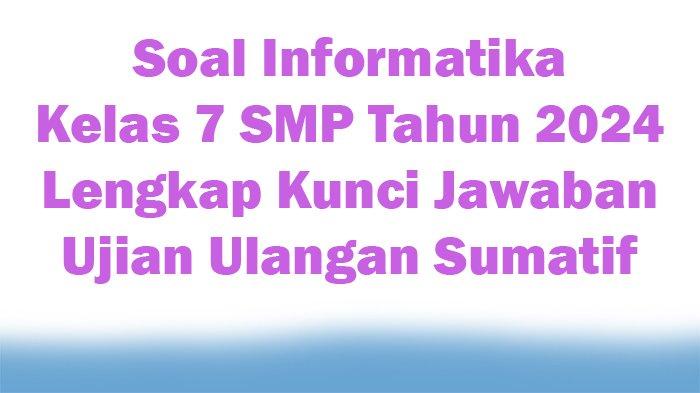 55 Soal Informatika Kelas 7 SMP Tahun 2024 Lengkap Kunci Jawaban Ujian Ulangan Sumatif ...