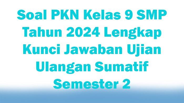 55 Soal PKN Kelas 9 SMP Tahun 2024 Lengkap Kunci Jawaban Ujian Ulangan Sumatif Semester 2 ...