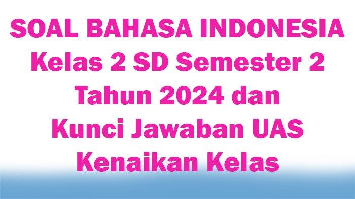60 SOAL BAHASA INDONESIA Kelas 2 SD Semester 2 Tahun 2024 dan Kunci Jawaban UAS Kenaikan Kelas ...