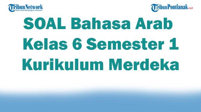 60 SOAL Bahasa Arab Kelas 6 Semester 1 Kurikulum Merdeka, Ada Kunci Jawaban PTS PAS UAS ...