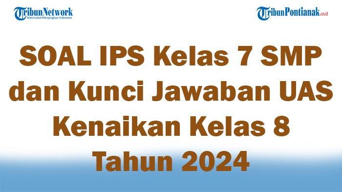 60 SOAL IPS Kelas 7 SMP dan Kunci Jawaban UAS Kenaikan Kelas 8 Tahun 2024 - Tribunpontianak.co.id
