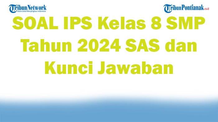 60 SOAL IPS Kelas 8 SMP Tahun 2024 SAS dan Kunci Jawaban - Tribunpontianak.co.id