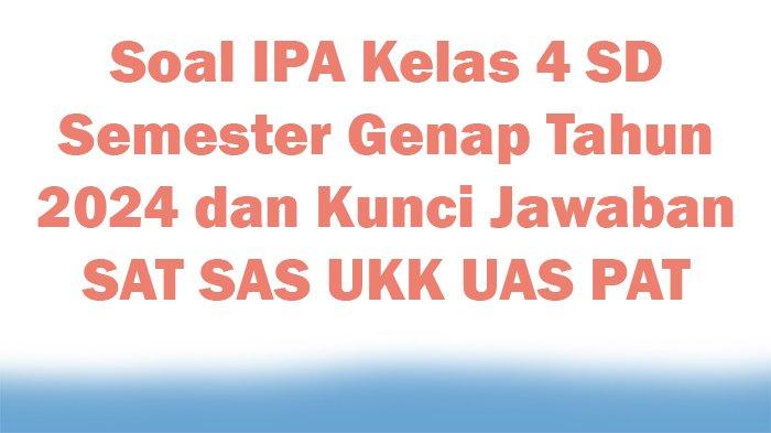 65 Soal IPA Kelas 4 SD Semester Genap Tahun 2024 dan Kunci Jawaban SAT SAS UKK UAS PAT ...
