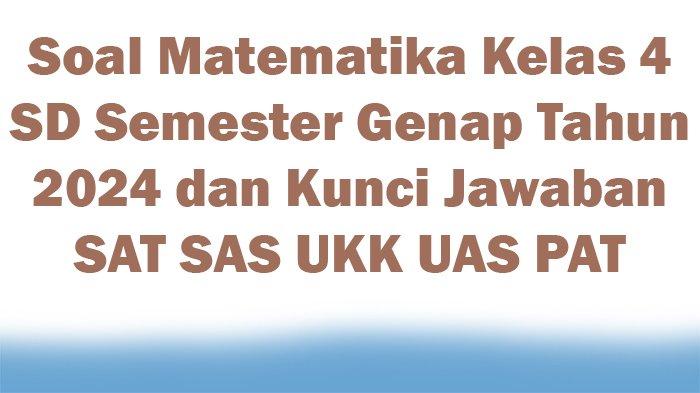 70 Soal Matematika Kelas 4 SD Semester Genap Tahun 2024 dan Kunci Jawaban SAT SAS UKK UAS PAT ...