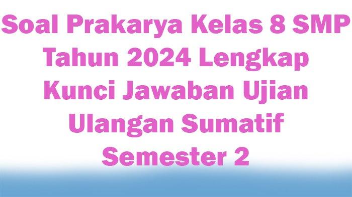 70 Soal Prakarya Kelas 8 SMP Tahun 2024 Lengkap Kunci Jawaban Ujian Ulangan Sumatif Semester 2 ...