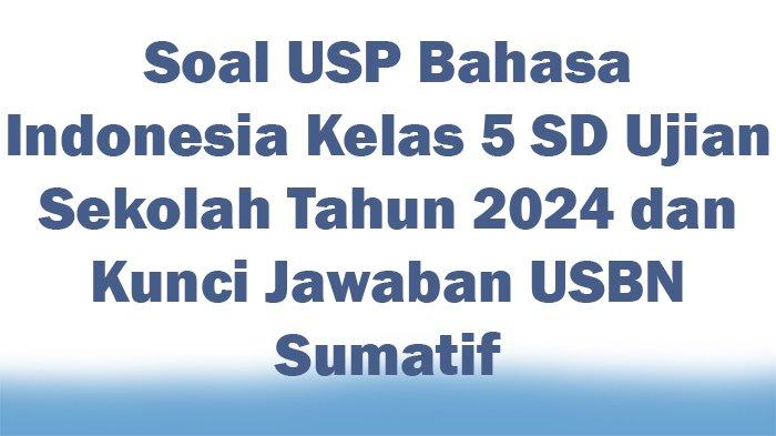 70 Soal USP Bahasa Indonesia Kelas 5 SD Ujian Sekolah Tahun 2024 dan Kunci Jawaban USBN Sumatif ...