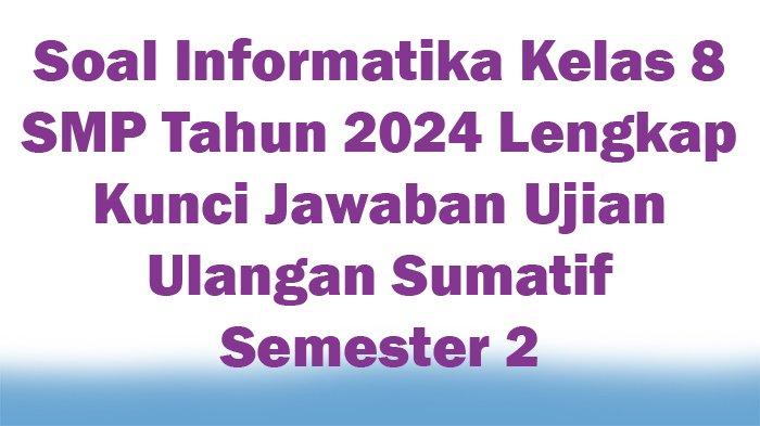 75 Soal Informatika Kelas 8 SMP Tahun 2024 Lengkap Kunci Jawaban Ujian Ulangan Sumatif Semester ...
