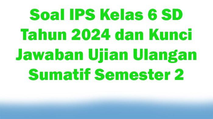 80 Soal IPS Kelas 6 SD Tahun 2024 dan Kunci Jawaban Ujian Ulangan Sumatif Semester 2 - Halaman ...