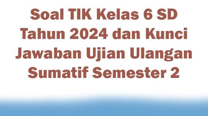 80 Soal TIK Kelas 6 SD Tahun 2024 dan Kunci Jawaban Ujian Ulangan Sumatif Semester 2 ...