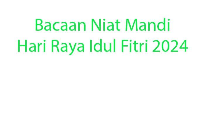 Bacaan Niat Mandi Hari Raya Idul Fitri 2024! Tata Cara Mandi Idul Fitri ...