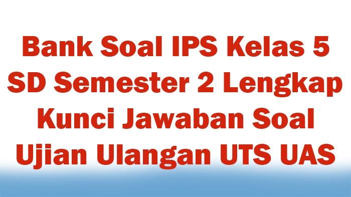 Bank Soal IPS Kelas 5 SD Semester 2 Lengkap Kunci Jawaban Soal Ujian Ulangan UTS UAS ...