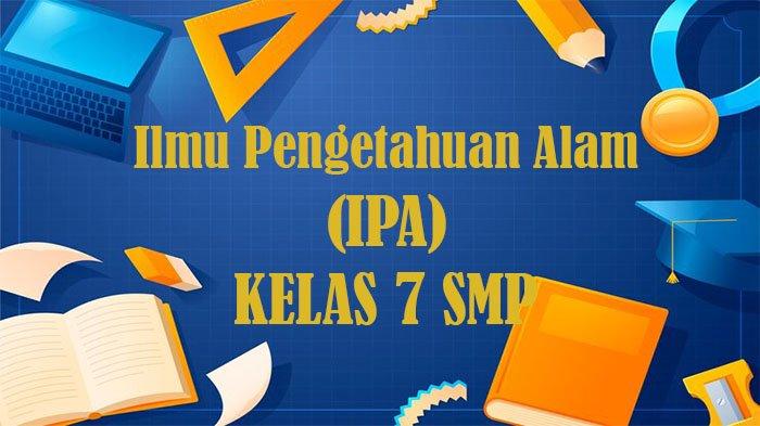 50 Soal IPA Kelas 7 SMP Semester 2 Kurikulum Merdeka Tahun 2025, Kunci Jawaban Pilihan Ganda ...