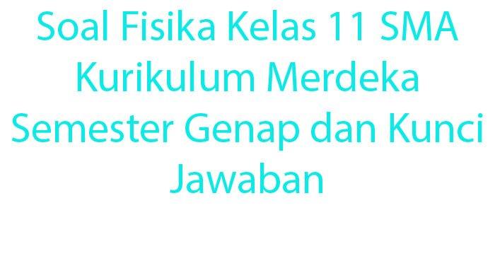 Contoh Soal Fisika Kelas 11 SMA Kurikulum Merdeka Semester Genap dan Kunci Jawaban ...