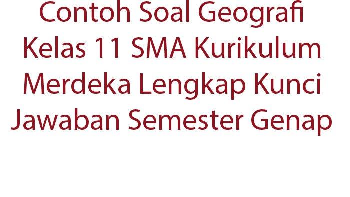 Contoh Soal Geografi Kelas 11 SMA Kurikulum Merdeka Lengkap Kunci Jawaban Semester Genap ...