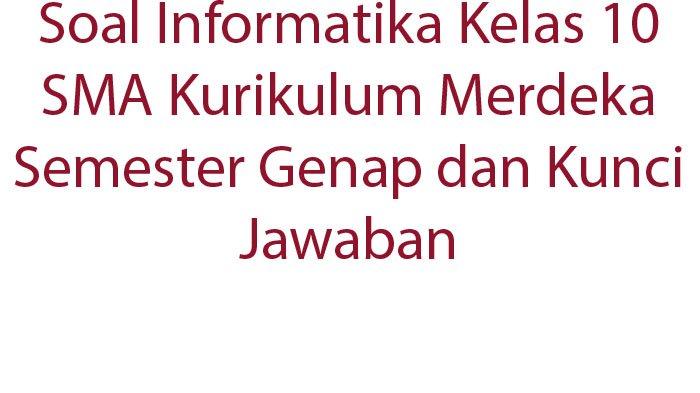Contoh Soal Informatika Kelas 10 SMA Kurikulum Merdeka Semester Genap dan Kunci Jawaban ...