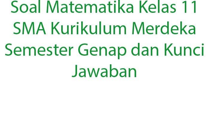 Contoh Soal Matematika Kelas 11 SMA Kurikulum Merdeka Semester Genap dan Kunci Jawaban ...