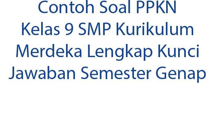 Contoh Soal PPKN Kelas 9 SMP Kurikulum Merdeka Lengkap Kunci Jawaban Semester Genap ...