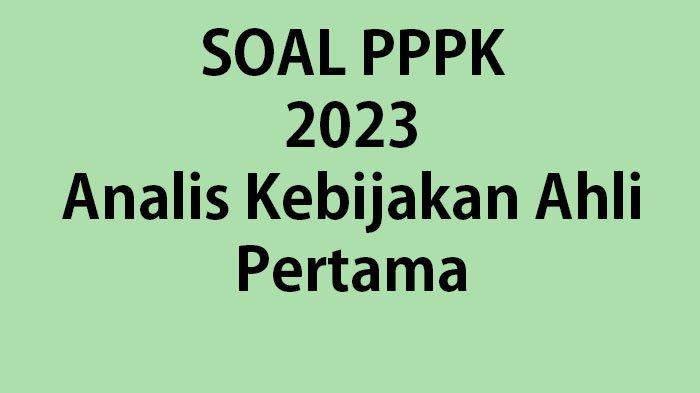 Soal Tes Seleksi PPPK 2023 Formasi Analis Kebijakan Ahli Pertama dan ...