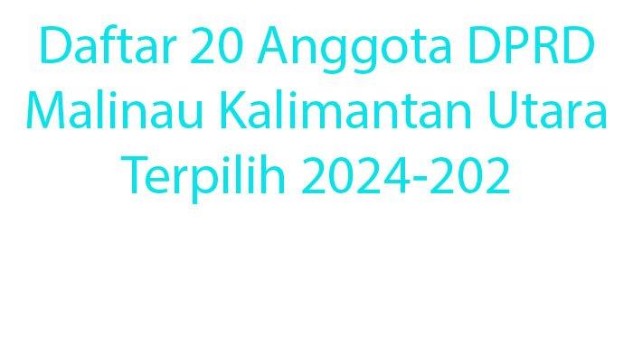Daftar 20 Anggota DPRD Malinau Kalimantan Utara Terpilih 2024-2029! Lihat Namanya ...