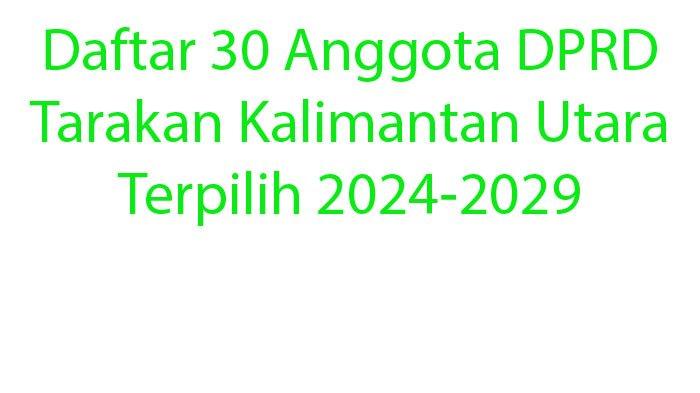 Daftar 30 Anggota DPRD Tarakan Kalimantan Utara Terpilih 2024-2029! Lihat Namanya ...