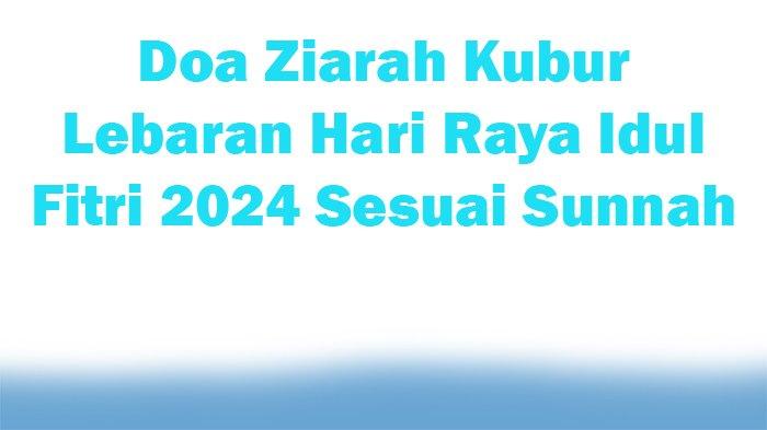 Doa Ziarah Kubur Lebaran Hari Raya Idul Fitri 2024 Sesuai Sunnah - Tribunpontianak.co.id