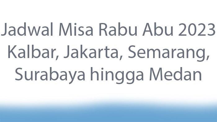 Jadwal Misa Rabu Abu 2023! Kalbar, Jakarta, Semarang, Surabaya hingga Medan - Tribunpontianak.co.id