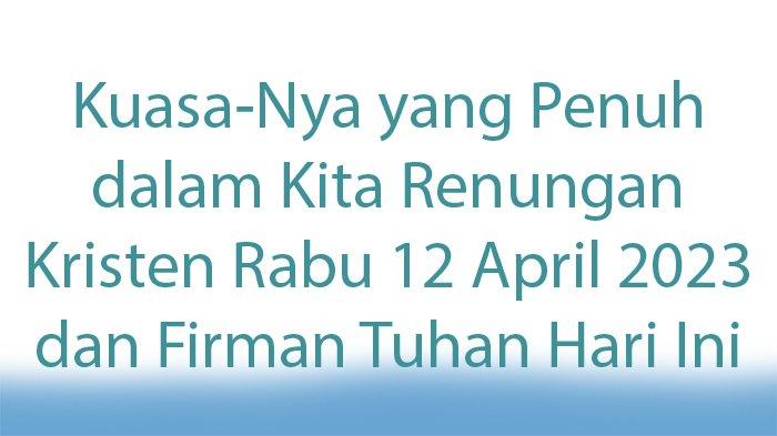 Kuasa-Nya yang Penuh dalam Kita Renungan Kristen Rabu 12 April 2023 dan Firman Tuhan Hari Ini ...