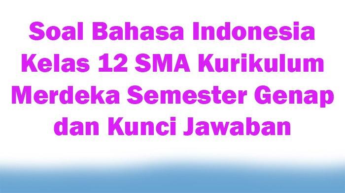 Kumpulan Soal Bahasa Indonesia Kelas 12 SMA Kurikulum Merdeka Semester Genap dan Kunci Jawaban ...