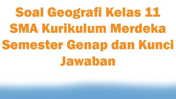 Kumpulan Soal Geografi Kelas 11 SMA Kurikulum Merdeka Semester Genap dan Kunci Jawaban ...