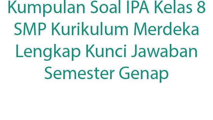 Kumpulan Soal IPA Kelas 8 SMP Kurikulum Merdeka Lengkap Kunci Jawaban Semester Genap ...