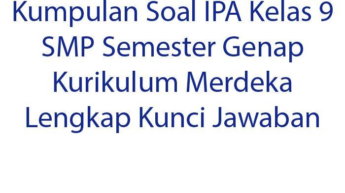 Kumpulan Soal IPA Kelas 9 SMP Semester Genap Kurikulum Merdeka Lengkap Kunci Jawaban ...