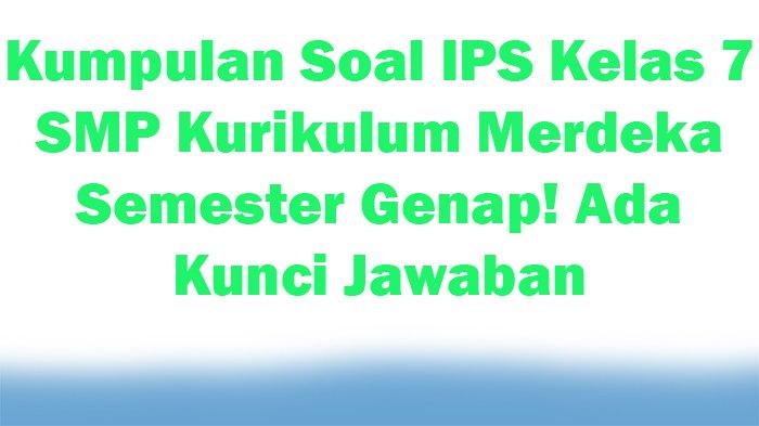 25 Kumpulan Soal IPS Kelas 7 SMP Kurikulum Merdeka Semester Genap! Ada Kunci Jawaban ...