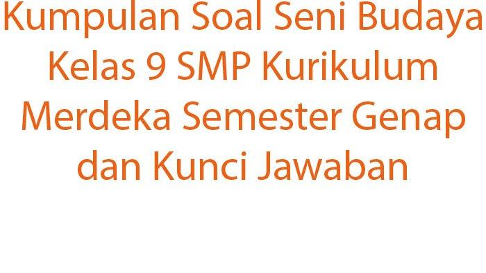 Kumpulan Soal Seni Budaya Kelas 9 SMP Kurikulum Merdeka Semester Genap dan Kunci Jawaban ...