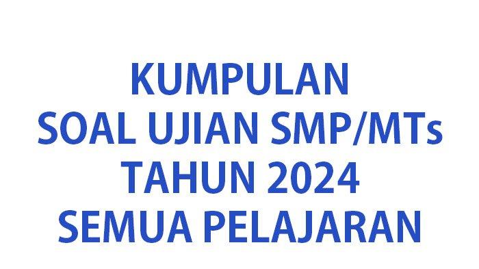 LENGKAP Latihan SOAL & Kunci Jawaban Ujian Sekolah SMP/MTs Tahun 2024 Semua Mata Pelajaran ...