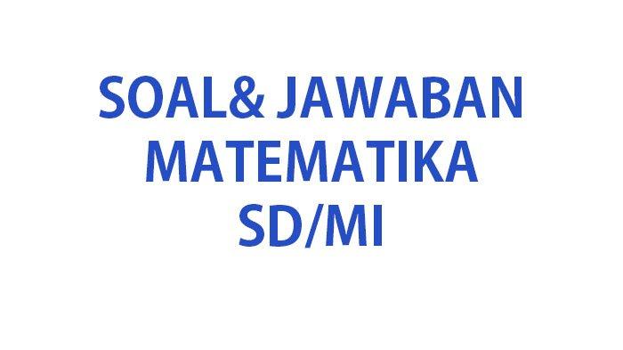 50 SOAL Matematika Kelas 6 SD/MI Ujian Sekolah USBN-USP Update Tahun 2024 Lengkap Kunci Jawaban ...