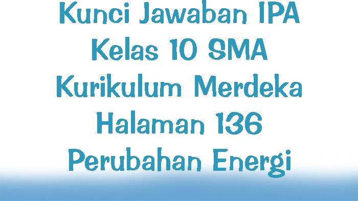 Kunci Jawaban IPA Kelas 10 SMA Kurikulum Merdeka Halaman 136 Perubahan Energi - Tribunpontianak ...