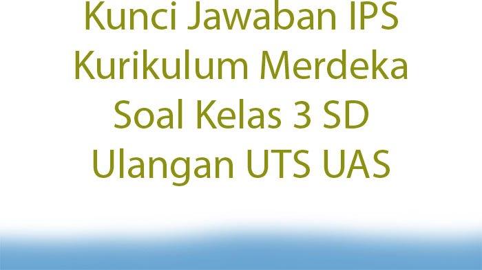 Kunci Jawaban IPS Kurikulum Merdeka Soal Kelas 3 SD Ulangan UTS UAS - Tribunpontianak.co.id