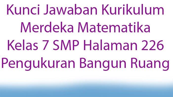 Kunci Jawaban Kurikulum Merdeka Matematika Kelas 7 SMP Halaman 226 Pengukuran Bangun Ruang ...