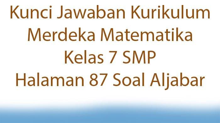 Kunci Jawaban Kurikulum Merdeka Matematika Kelas 7 SMP Halaman 87 Soal Aljabar - Tribunpontianak ...