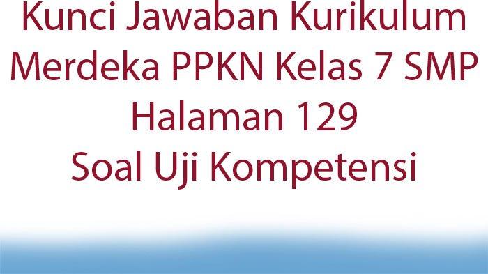 Kunci Jawaban Kurikulum Merdeka PPKN Kelas 7 SMP Halaman 129 Soal Uji Kompetensi ...