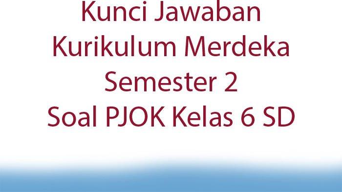 Kunci Jawaban Kurikulum Merdeka Semester 2 Soal PJOK Kelas 6 SD - Tribunpontianak.co.id