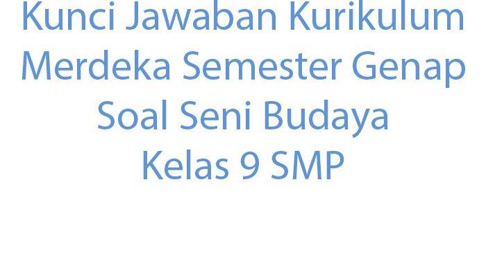 Kunci Jawaban Kurikulum Merdeka Semester Genap Soal Seni Budaya Kelas 9 SMP - Tribunpontianak.co.id